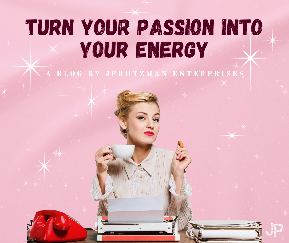 Turn Your Passion Into Your Energy – JPrutzman Enterprises, LLC